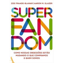 SUPERFANDOM: COMO NOSSAS OBSESSOES ESTAO MUDANDO O QUE COMPRAMOS E QUEM ...