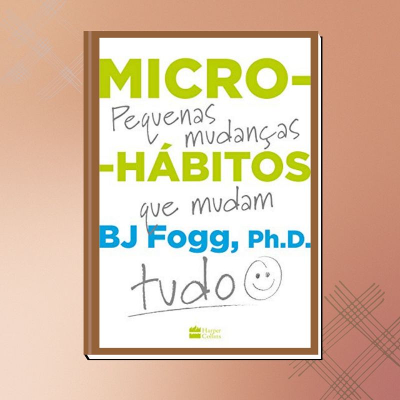 Micro-Hábitos Pequenas mudanças que mudam tudo- B.J. Fogg(livro ovo ...