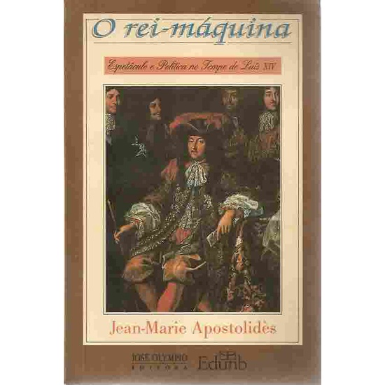 O rei-máquina - Espetáculo e Política no Tempo de Luís XIV de Jean ...