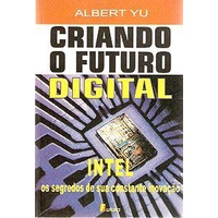 Livro - Criando o Futuro Digital - Albert Yu - INTEL - Os segredos de ...