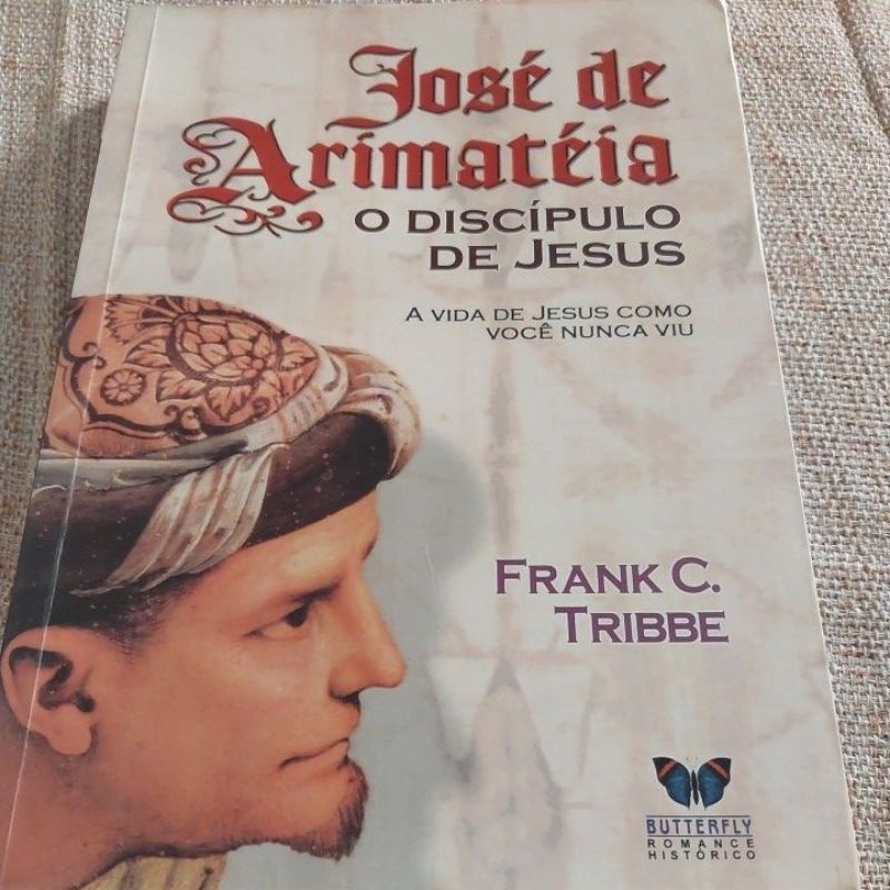 José de Arimateia o Discípulo de Jesus; A vida de Jesus como você nunca ...