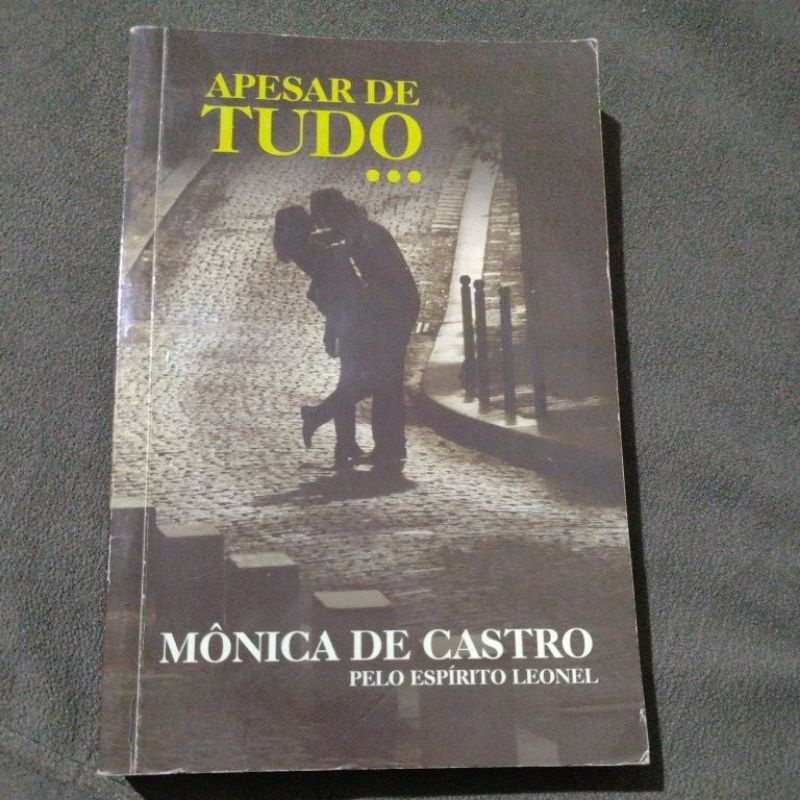Livro: Apesar de Tudo ... Mônica de Castro pelo Espírito Leonel ...