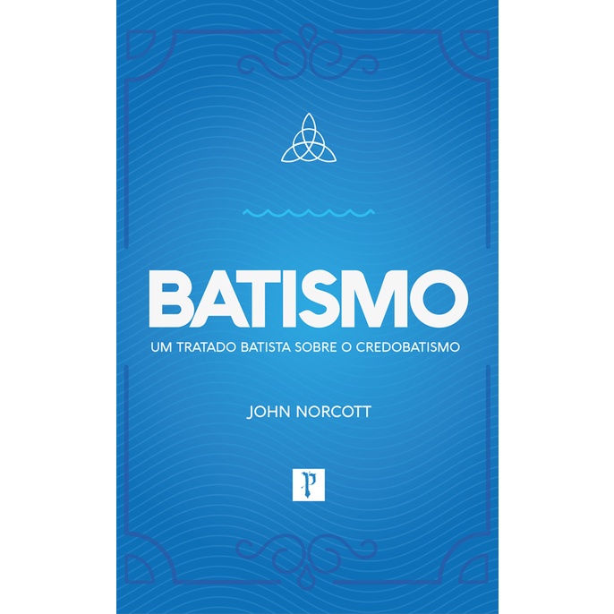 Batismo: Um Tratado Batista Sobre o Credobatismo - John Norcott ...