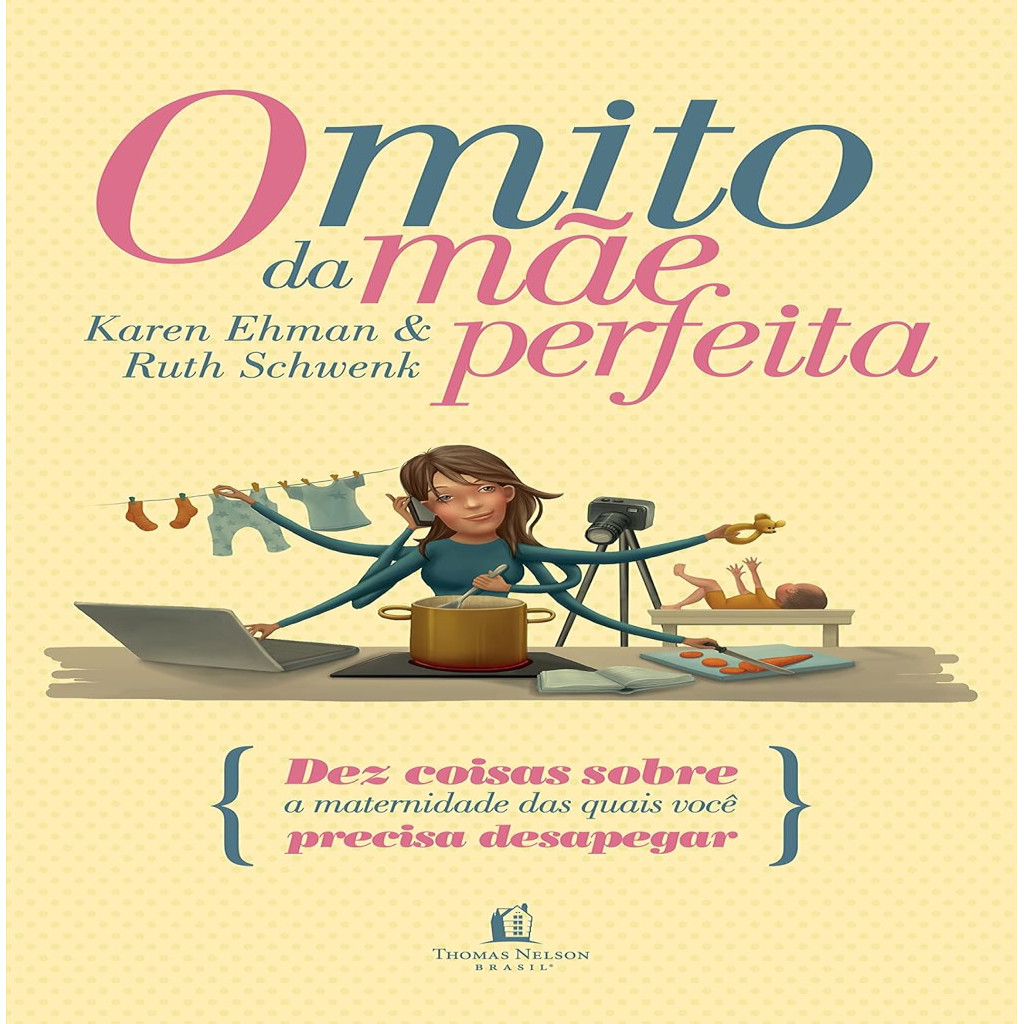 O mito da mãe perfeita Dez coisas sobre a maternidade das quais você precisa desapegar autor ...