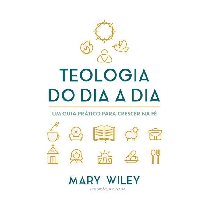 Teologia do Dia a Dia | Um Guia Prático para Crescer na Fé | Mary Wiley ...