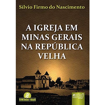 Livro Igreja Em Minas Gerais Na República Velha Sílvio Firmo Do ...