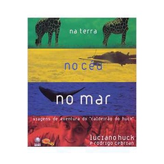 Na Terra, no Céu, no Mar Viagens de Aventura do Caldeirão do Huck de ...