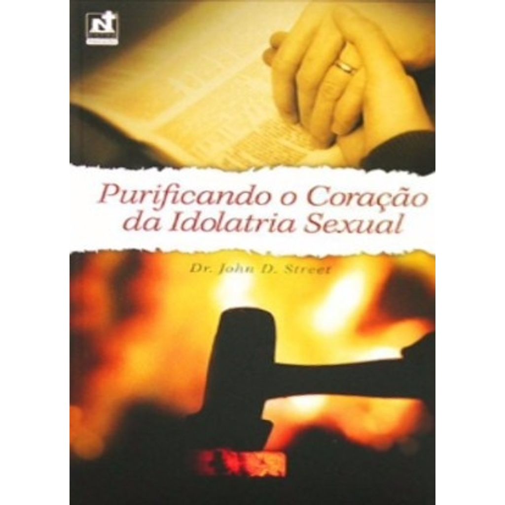 Purificando o Coração da Idolatria Sexual, Dr. John D. Street - Nutra ...