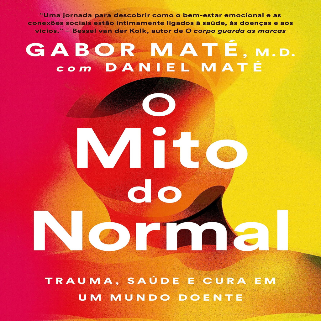 O mito do normal - Trauma, saúde e cura em um mundo doente autor Gabor Maté com Daniel Maté ...