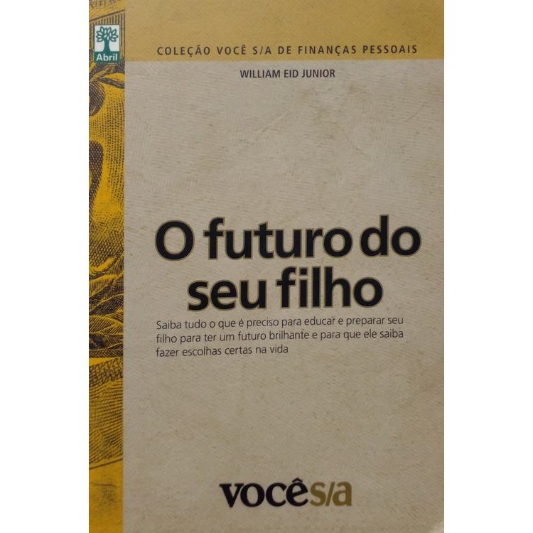 Futuro do seu filho, O: saiba tudo o que é preciso para educar e preparar seu filho para ter um ...