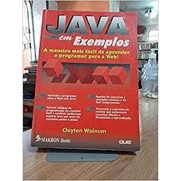 Java em Exemplos - a Maneira Mais Fácil de Aprender a Programar para a Web! autor Clayton Walnum ...